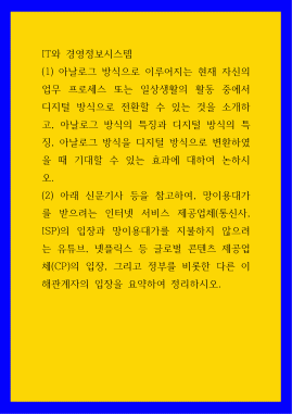 아날로그 방식으로 이루어지는 현재 자신의 업무 프로세스 또는 일상생활의 활동 중에서 디지털 방식으로 전환할 수 있는 것을 소개하고, 아날로그 방식의 특징과 디지털 방식의 특징, 아날로그 방식을 디지털 방식으로 변환하였을 때 기대할 수 있는 효과에 대하여 논하시오
-1페이지