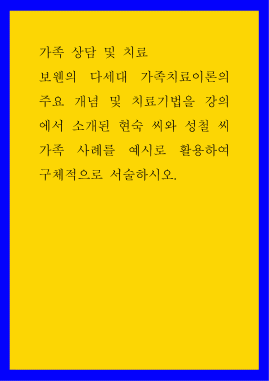 가족 상담 및 치료 보웬의 다세대 가족치료이론의 주요 개념 및 치료기법을 강의에서 소개된 현숙 씨와 성철 씨 가족 사례를 예시로 활용하여 구체적으로 서술하시오-1페이지