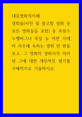 대중영화의이해 영화들 사진 및 참고할 영화 등 모든 영화들을 포함  중 프랑스 누벨바그나 독일 뉴 저먼 시네마 사조에 속하는 영화 한 편을 보고 그 영화의 영화사적 의미와 그에 대한 개인적인 평가를 구체적으로 기술-1페이지