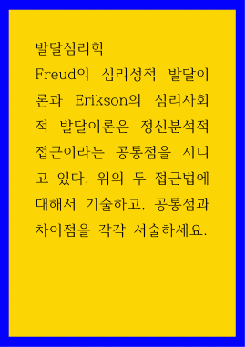 Freud의 심리성적 발달이론과 Erikson의 심리사회적 발달이론은 정신분석적 접근이라는 공통점을 지니고 있다. 위의 두 접근법에 대해서 기술하고, 공통점과 차이점을 각각 서술하세요
-1페이지