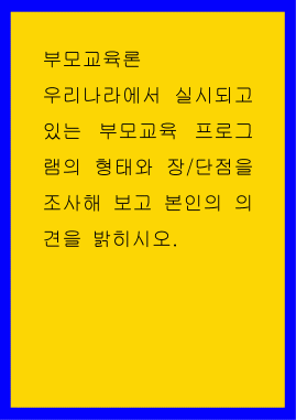 부모교육론 우리나라에서 실시되고 있는 부모교육 프로그램의 형태와 장단점을 조사해 보고 본인의 의견을 밝히시오-1페이지