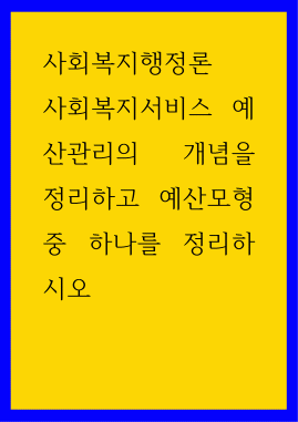 사회복지행정론] 사회복지서비스 예산관리의 개념을 정리하고 예산모형 중 하나를 정리하시오-1페이지