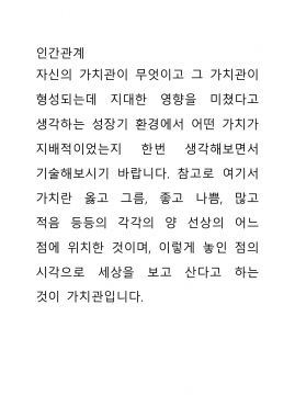 인간관계 자신의 가치관이 무엇이고 그 가치관이 형성되는데 지대한 영향을 미쳤다고 생각하는 성장기 환경에서 어떤 가치가 지배적이었는지 한번 생각해보면서 기술해보시기 바랍니다-1페이지