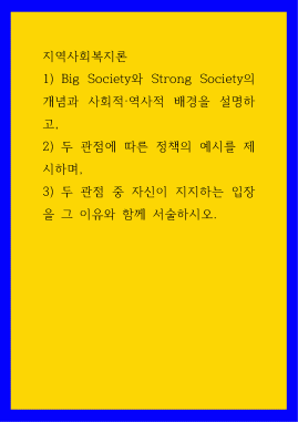 지역사회  Big Society와 Strong Society의 개념과 사회적역사적 배경을 설명하고  두 관점에 따른 정책의 예시를 제시하며 3  두 관점 중 자신이 지지하는 입장을 그 이유와 함께 서술하시오-1페이지