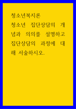 청소년복지론 청소년 집단상담의 개념과 의의를 설명하고 집단상담의 과정에 대해 서술하시오-1페이지