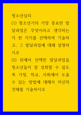 청소년기의 가장 중요한 발달과업은 무엇이라고 생각하는지 한 가지를 선택하여 기술하고 그 발달과업에 대해 설명하시오  위에서 선택한 발달과업을 청소년들이 잘 성취할 수 있도록 가정 학교 사회에서 도울 수 있는 방법에 대해서 자신-1페이지