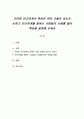 건전한 인간관계의 특징은 어떤 것들이 있는지 논하고 인간관계를 잘하는 사람들의 사례를 들어 특징을 설명해 보세요-1페이지