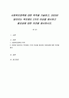 사회복지정책에 대한 목적을 기술하고, 2023년 달라지는 복지제도 2가지 이상을 제시하고 필요성에 대한 의견을 제시하시오-1페이지