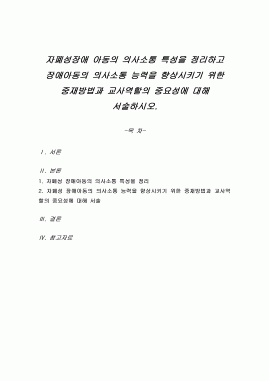 자폐성장애 아동의 의사소통 특성을 정리하고 장애아동의 의사소통 능력을 향상시키기 위한 중재방법과 교사역할의 중요성에 대해 서술하시오.-1페이지