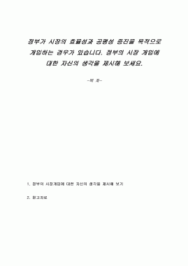 정부가 시장의 효율성과 공평성 증진을 목적으로 개입하는 경우가 있습니다. 정부의 시장 개입에 대한 자신의 생각을 제시해 보세요.-1페이지