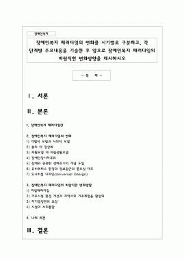 장애인복지 패러다임의 변화를 시기별로 구분하고, 각 단계별 주요내용을 기술한 후 앞으로 장애인복지 패러다임의 바람직한 변화방향-1페이지