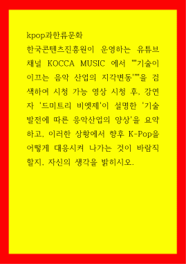 kpop과한류문화 강연자 드미트리 비엣제이 설명한 기술발전에 따른 응악산업의 양상을 요약하고, 이러한 상황에서 향후 K-Pop을 어떻게 대응시켜 나가는 것이 바람직할지, 자신의 생각을 밝히시오-1페이지