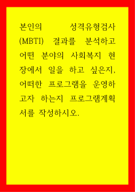 간접실습 본인의 성격유형검사MBTI 결과를 분석하고 어떤 분야의 사회복지 현장에서 일을 하고 싶은지, 어떠한 프로그램을 운영하고자 하는지 프로그램계획서를 작성하시오-1페이지