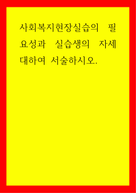 간접실습 사회복지현장실습의 필요성과 실습생의 자세 대하여 서술하시오-1페이지