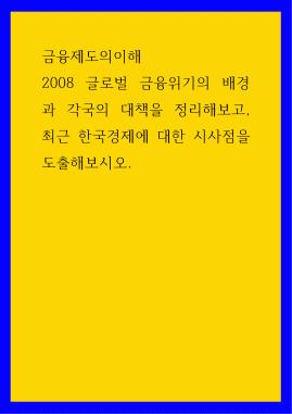 금융제도의이해 2008 글로벌 금융위기의 배경과 각국의 대책을 정리해보고, 최근 한국경제에 대한 시사점을 도출해보시오-1페이지