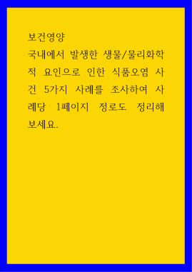 영양 국내에서 발생한 생물,물리화학적 요인으로 인한 식품오염 사건 5가지 사례를 조사하여 정리해 보세요-1페이지