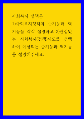 사회복지 정책론 1사회복지정책의 순기능과 역기능을 각각 설명하고 2관심있는 사회복지정책제도를 선택하여 예상되는 순기능과 역기능을 설명해주세요-1페이지