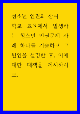 청소년 인권과 참여 학교 교육에서 발생하는 청소년 인권문제 사례 하나를 기술하고 그 원인을 설명한 후, 이에 대한 대책을 제시하시오-1페이지