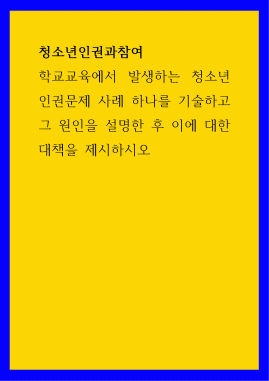 청소년인권과참여 학교교육에서 발생하는 청소년인권문제 사례 하나를 기술하고 그 원인을 설명한 후 이에 대한 대책을 제시하시오-1페이지