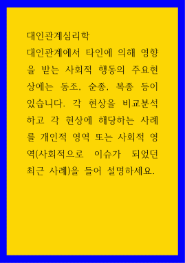 대인관계심리학 대인관계에서 타인에 의해 영향을 받는 사회적 행동의 주요현상에는 동조, 순종, 복종 등이 있습니다-1페이지