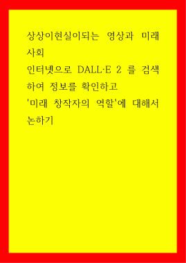 상상이현실이되는 영상과 미래사회 인터넷으로 DALL E 2 를 검색하여 정보를 확인하고 미래 창작자의 역할에 대해서 논하기-1페이지