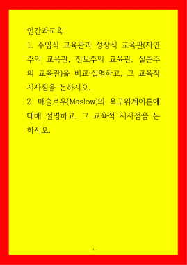 인간교육 주입식 교육관 성장식 교육관자연주의 교육관, 진보주의 교육관, 실존주의 교육관을 비교설명하고, 그 교육적 시사점을 논하시오-1페이지