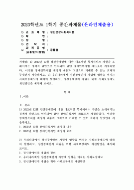 (정신건강사회복지론, 공통형) 1) 2022년 12월 정신장애인에 대한 대표적인 복지서비스 차별을 초래시키는 정책적 원인으로 인식되어 왔던 장애인복지법 제15조가 개정되었다. 이러한 장애인복지법 개정의 내용과 그것으로 기대할 수 있는 효과가 무엇인지 서술하시오. 2) 우리나라에서 정신장애인의 자립에 영향을 미치는 사회보장제도에 대하여 설명하고, 정신장애인의 자립을 위한 사회보장제도 개선방안을 제시해 보시오.-1페이지