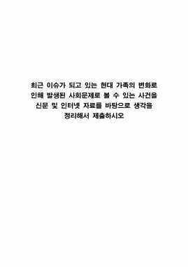 현대가족의문제최근 이슈가 되고 있는 현대 가족의 변화로 인해 발생된 사회문제로 볼 수 있는 사건을 신문 및 인터넷 자료를 바탕으로 생각을 정리해서 제출하시오-1페이지