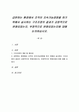 급변하는 환경에서 조직이 지속가능경영을 하기 위해서 실시하는 구조조정의 결과가 긍정적으로 변화되었는지, 부정적으로 변화되었는지에 대해 논의하십시오.-1페이지