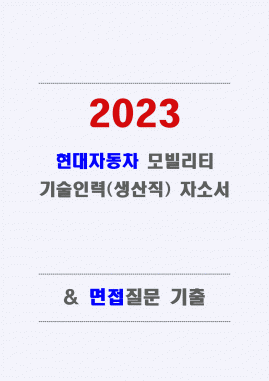 현대자동차 생산직 자기소개서] 2023년 현대자동차 모빌리티 기술인력 자기소개서 잘쓴예 &면접질문 기출문제, 현대자동차 생산직 자기소개서, 현대자동차 기술직 자소서, 자신이 모빌리티 기술인력이라고 생각하는 이유-1페이지