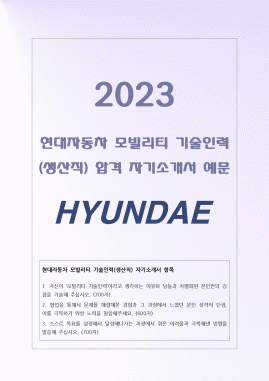 현대자동차기술직자기소개서] 2023년 현대자동차 모빌리티 기술인력(생산직 기술직) 자소서 예문 & 현대차 면접족보 -현대자동차 기술직 자기소개서, 현대자동차 생산직 자기소개서, 자신이 모빌리티 기술인력이라고 생각하는 이유와 남들과 차별화된 본인만의 강점-1페이지