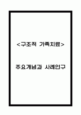 구조적 가족치료 주요개념과 기본원리 / 구조적 가족치료 사례연구 / 구조적 가족치료 치료목표과 치료기법 / 느낀점-1페이지