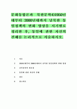 문화통합론과 북한문학4)1950년대부터 2000년대까지 남북한 통일정책의 변화 양상을 시기별로 정리한 후, 통일에 관한 자신의 견해를 논리적으로 서술하시오.-1페이지