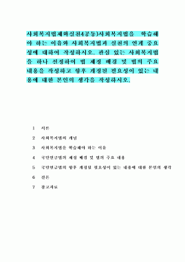 사회복지법제와실천4공통)사회복지법을 학습해야 하는 이유와 사회복지법과 실천의 연계 중요성에 대하여 작성하시오. 관심 있는 사회복지법을 하나 선정하여 법 제정 배경 및 법의 주요 내용을 작성하고 향후 개정될 필요성이 있는 내용에 대한 본인의 생각을 작성하시오.-1페이지