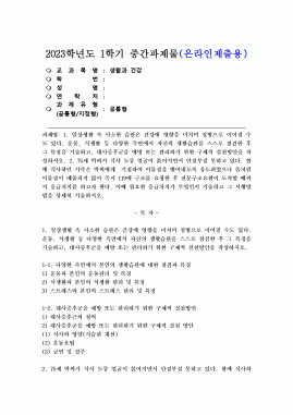 (생활과 건강, 공통) 1. 일상생활 속 사소한 습관은 건강에 영향을 미치며 질병으로 이어질 수도 있다. 운동, 식생활 등 다양한 측면에서 자신의 생활습관을 스스로 점검한 후 그 특징을 기술하고, 대사증후군을 예방 또는 관리하기 위한 구체적 실천방안을 작성하시오. 2. 75세 박씨가 식사 도중 얼굴이 붉어지면서 안절부절 못하고 있다. 함께 식사하던 가족은 박씨에게  기침하여 이물질을 뱉어내도록 유도하였으나 좀처럼 이물질이 배출되지 않아 즉시 119에 구-1페이지