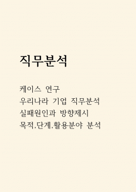 직무분석 케이스 연구  직무분석 목적,단계,활용분야 분석  우리나라 기업 직무분석 실패원인과 올바른 방향제시-1페이지