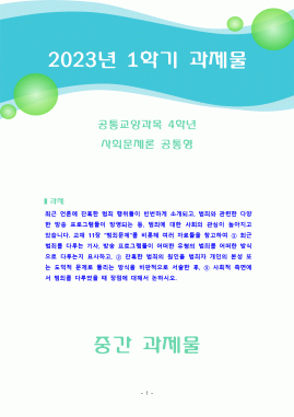 [2023 사회문제론] 최근 언론에 잔혹한 범죄 행위들이 빈번하게 소개되고, 범죄와 관련한 다양한 방송 프로그램들이 방영되는 등, 범죄에 대한 사회의 관심이 높아지고 있습니다. 교재 11장 “범죄문제”를 비롯해 여러 자료들을 참고하여 ① 최근 범죄를 다루는 기사, 방송 프로그램들이 어떠한 유형의 범죄를 어떠한 방식으로 다루는지 묘사하고, ② 잔혹한 범죄의 원인을 범죄자 개인의 본성 또는 도덕적 문제로 돌리는 방식을 비판적으로 서술한 후, ③ 사회적 측면-1페이지