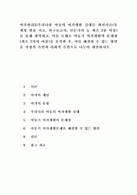 여가관리3)우리나라 아동의 여가생활 실태를 최신자료(통계청 발표 자료, 연구보고서, 신문기사 등 최소 2종 이상)를 통해 파악하고, 이를 토대로 아동기 여가생활의 문제점(최소 2가지 이상)을 분석한 후, 이를 해결할 수 있는 방안을 가정적 측면과 사회적 측면으로 나누어 제안하시오.-1페이지