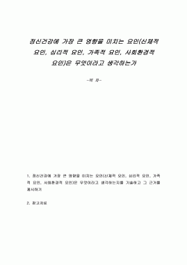 정신건강에 가장 큰 영향을 미치는 요인(신체적 요인, 심리적 요인, 가족적 요인, 사회환경적 요인)은 무엇이라고 생각하는가-1페이지