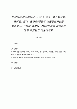 보육사상가(코페니우스, 로크, 루소, 페스탈로치, 프뢰벨, 듀이, 몬테소리)들의 아동중심사상을 살펴보고, 듀이의 철학이 영유아보육에 시사하는 바가 무엇인지 기술하시오.-1페이지