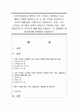 (가족역동과상담 4학년) 가족 스트레스 이론에서 나오는 ABC-X 모델에 대하여 A, B, C, X이 무엇을 의미하는지 각각의 예를 들어 구체적으로 서술-1페이지