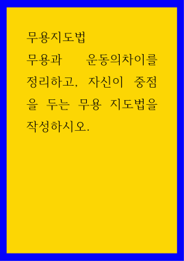 무용지도법 ) 무용과 운동의차이를 정리하고, 자신이 중점을 두는 무용 지도법을 작성하시오-1페이지