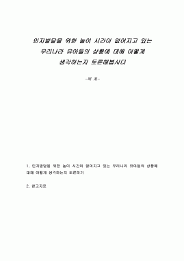 인지발달을 위한 놀이 시간이 없어지고 있는 우리나라 유아들의 상황에 대해 어떻게 생각하는지 토론해봅시다-1페이지