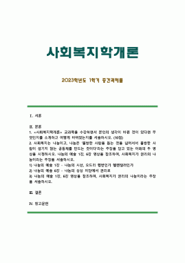 [사회복지학개론 2023년] 1. 사회복지학개론 교과목을 수강하면서 본인의 생각이 바뀐 것이 있다면 무엇인지를 소개하고 어떻게 바뀌었는지를 서술 2. 사회복지는 나눔이고, 나눔은 불쌍한 사람을 돕는 것을 넘어서서 불쌍한 사람이 생기지 않는 공동체를 만드는 것이라는 주장을 담고 있는 나눔의 예술 1강, 6강 참조, 사회복지가 권리의 나눔이라는 주장을 서술-1페이지