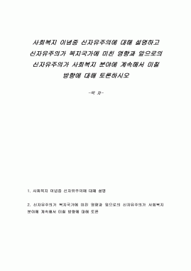 사회복지 이념중 신자유주의에 대해 설명하고 신자유주의가 복지국가에 미친 영향과 앞으로의 신자유주의가 사회복지 분야에 계속해서 미칠 방향에 대해 토론하시오-1페이지