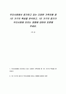 우리사회에서 증가하고 있는 다양한 가족유형 중 1인 가구의 특성을 분석하고, 1인 가구의 증가가 우리사회에 미치는 영향에 대하여 토론해 주세요.-1페이지