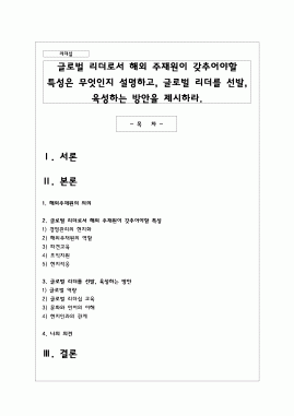 글로벌 리더로서 해외 주재원이 갖추어야할 특성은 무엇인지 설명하고, 글로벌 리더를 선발, 육성하는 방안을 제시하라.-1페이지