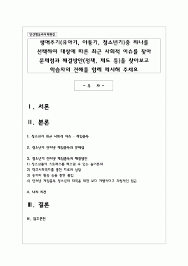 생애주기(유아기, 아동기, 청소년기)중 하나를 선택하여 대상에 따른 최근 사회적 이슈를 찾아 문제점과 해결방안(정책, 제도 등)을 찾아보고 학습자의 견해를 함께 제시해 주세요-1페이지