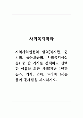 사회복지학과_지역사회실천의 영역복지관, 협의회, 공동모금회, 사회복지시설 등 중 한 가지를 선택하고 선택한 이유와 최근 사례 지난 1년간 뉴스, 기사, 영화, 드라마 등을 들어 문제점을 제시하시오-1페이지