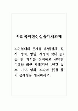 사회복지현장실습대체과제_노인학대의 문제를 유형 신체, 정서, 성적, 방임, 재정적 학대 등 중 한 가지를 선택하고 선택한 이유와 최근 사례 지난 1년간 뉴스, 기사, 영화, 드라마 등을 들어 문제점을 제시하시오-1페이지